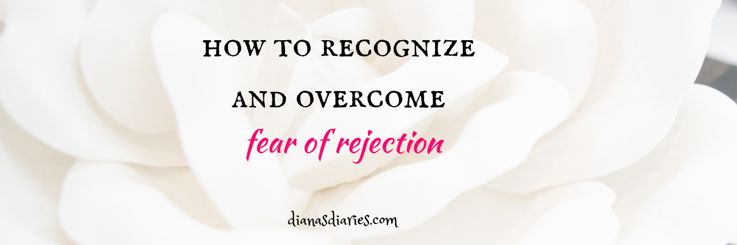 How to recognize and overcome the fear of rejection - Diana's Diaries